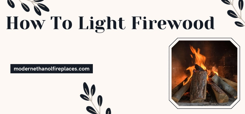 How To Light Firewood — Modern Ethanol Fireplaces